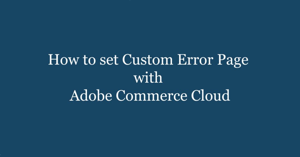 How to set Custom Error Page with Adobe Commerce Cloud? - Bhaumik Rana